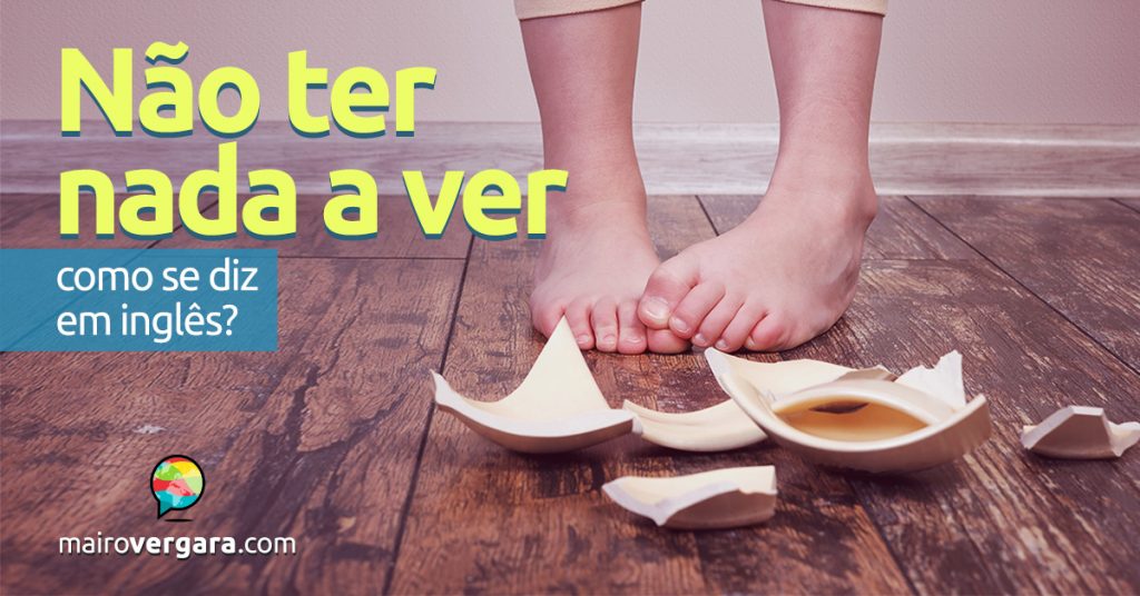 Como se diz “Não Ter Nada A Ver” em inglês?
