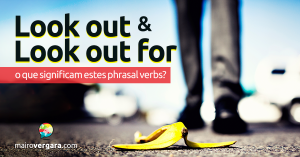 Look Out/Look Out For | O Que Significam Estes Phrasal Verbs?
