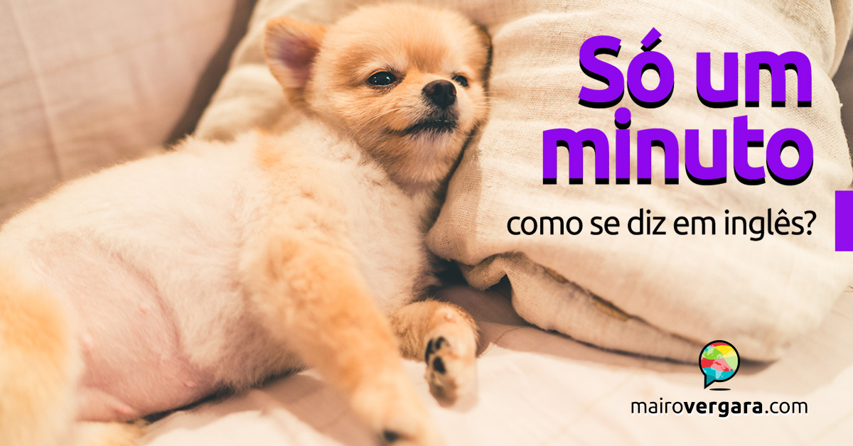 Como se diz "Só um Minuto" em inglês?