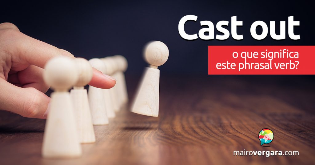 Cast Out | O que significa este phrasal verb? - Mairo Vergara