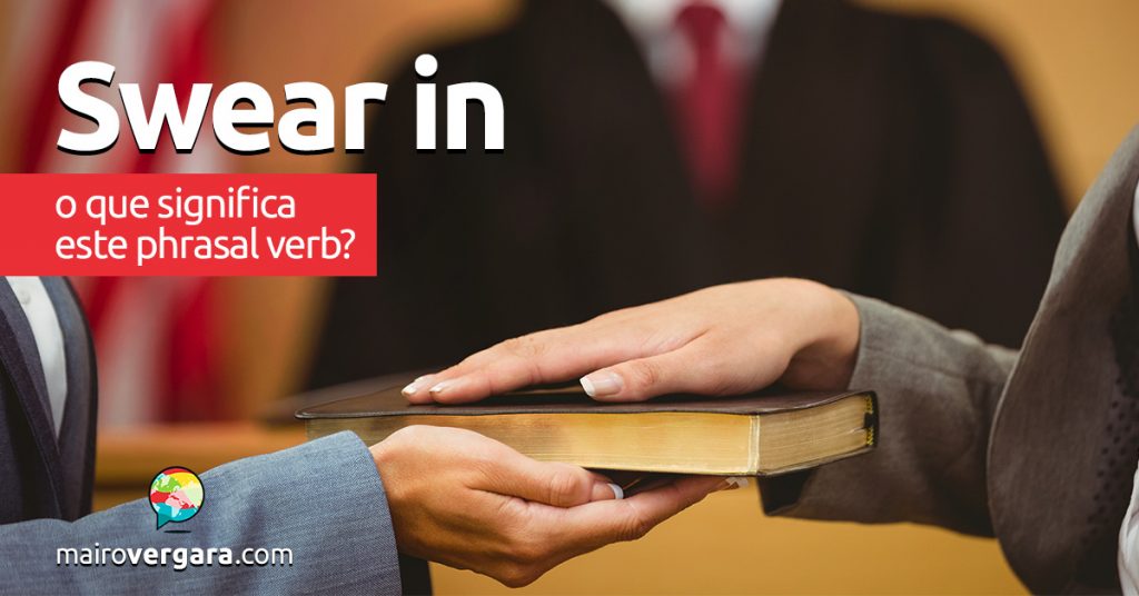 Swear In | O que significa este phrasal verb? - Mairo Vergara