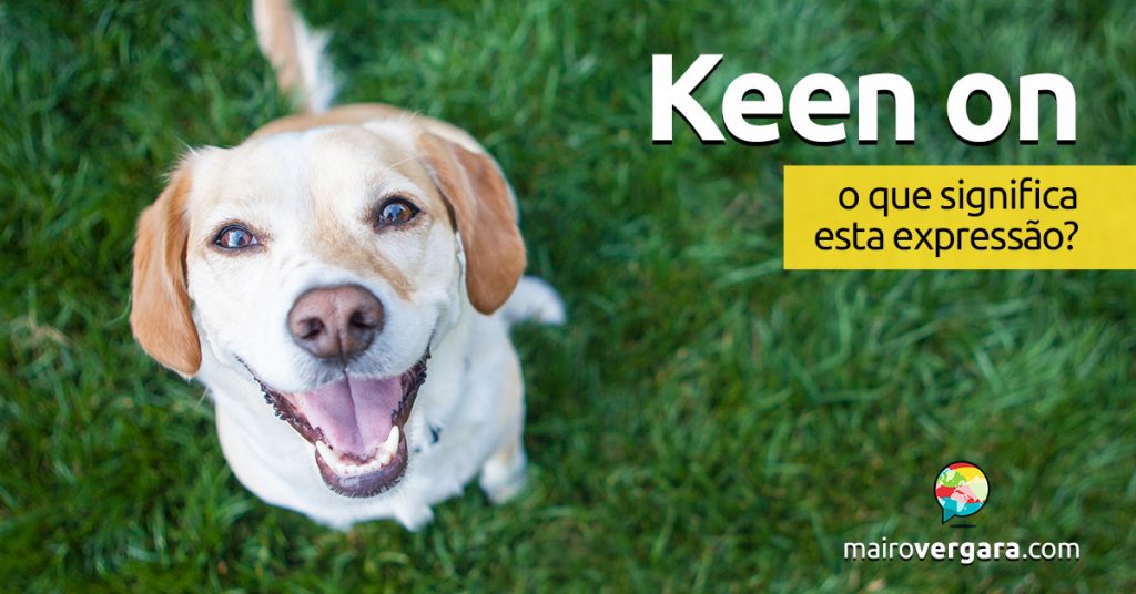 Keen On | O que significa esta expressão? - Mairo Vergara