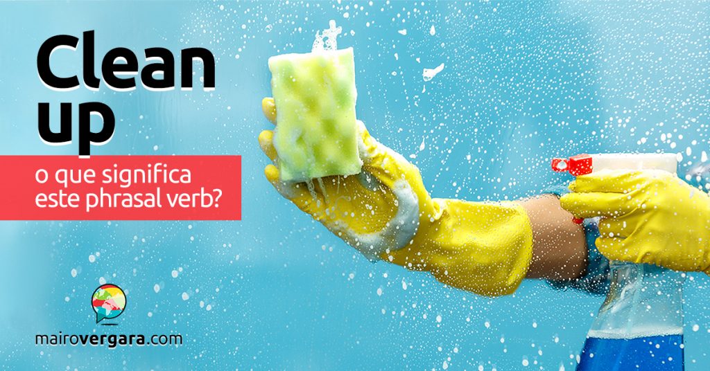 Clean Up | O que significa este phrasal verb? - Mairo Vergara