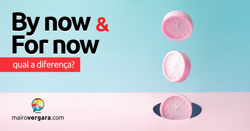 Qual a diferença entre By Now e For Now? - Mairo Vergara