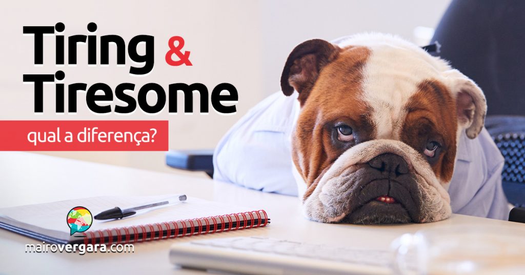Qual a diferença entre Tiring e Tiresome? - Mairo Vergara