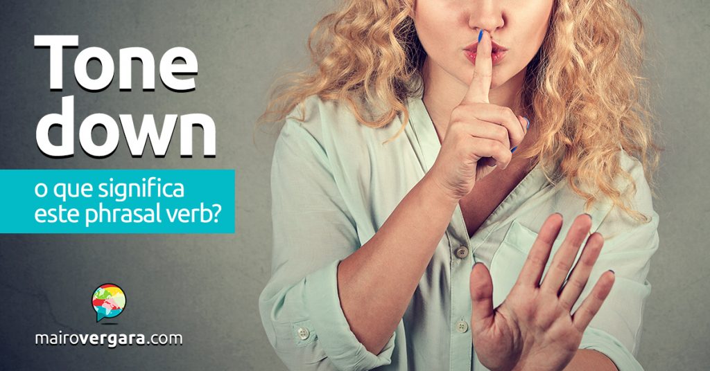 Tone Down | O que significa este phrasal verb? - Mairo Vergara