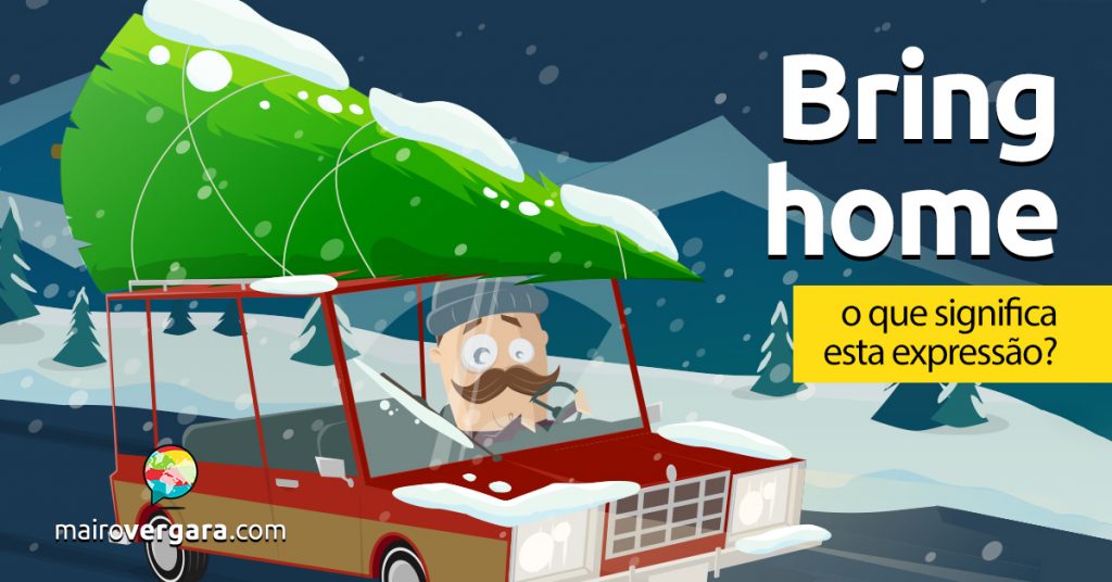 Bring Home | O que significa esta expressão? - Mairo Vergara