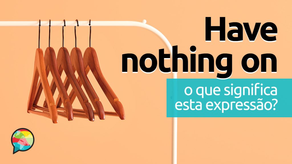 Have Nothing On │ O que significa esta expressão? - Mairo Vergara