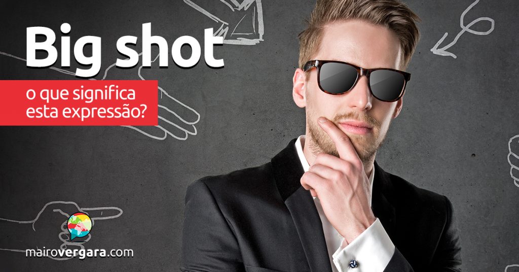 Big Shot | O que significa esta expressão? - Mairo Vergara