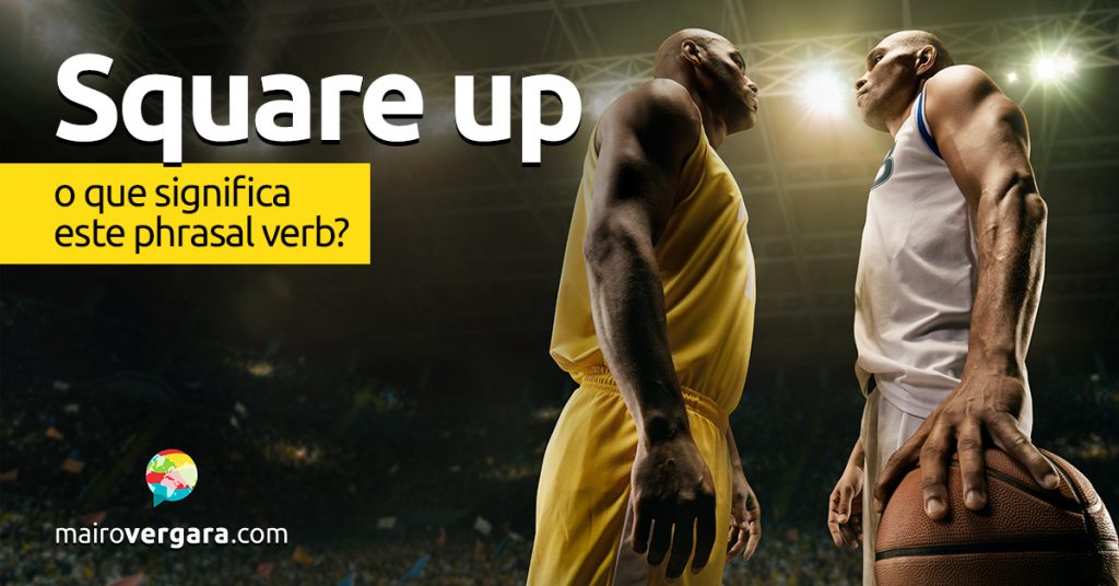 Square Up │ O que significa este phrasal verb? - Mairo Vergara