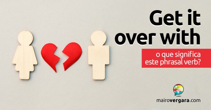 Get Over With | O que significa este phrasal verb? - Mairo Vergara