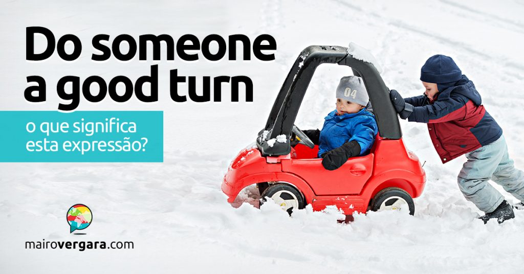 Do Someone A Good Turn | O que significa esta expressão? - Mairo Vergara