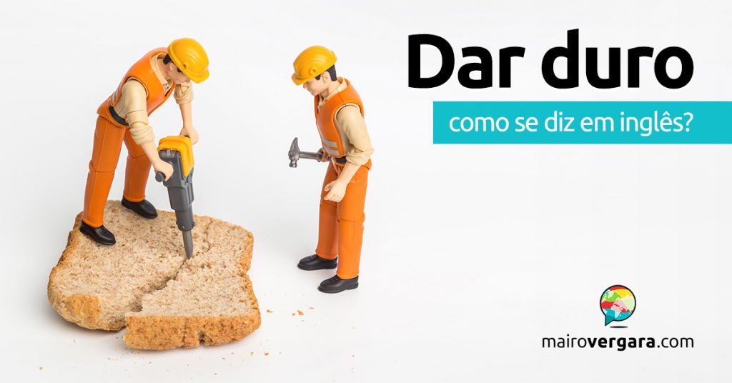 Como se diz "Dar Duro" em inglês? - Mairo Vergara