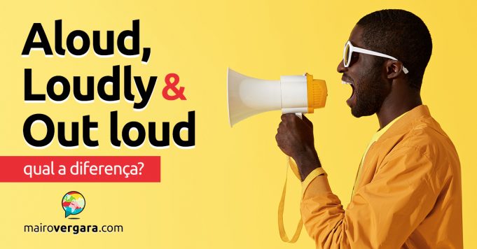 Qual a diferença entre Aloud, Loudly e Out Loud? - Mairo Vergara