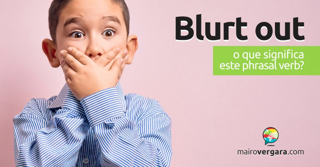 Blurt Out | O que significa este phrasal verb? - Mairo Vergara