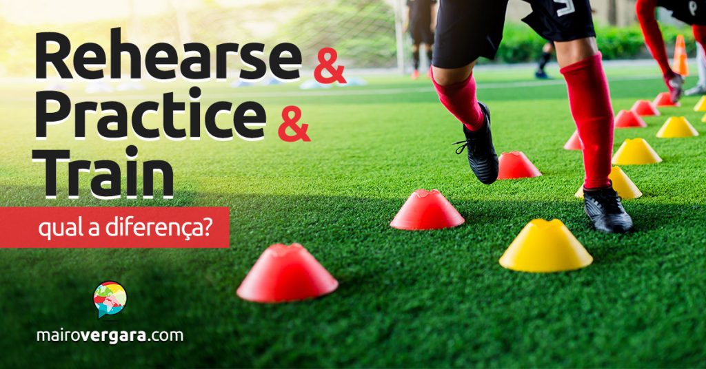Qual é a diferença entre Rehearse, Practice e Train? - Mairo Vergara