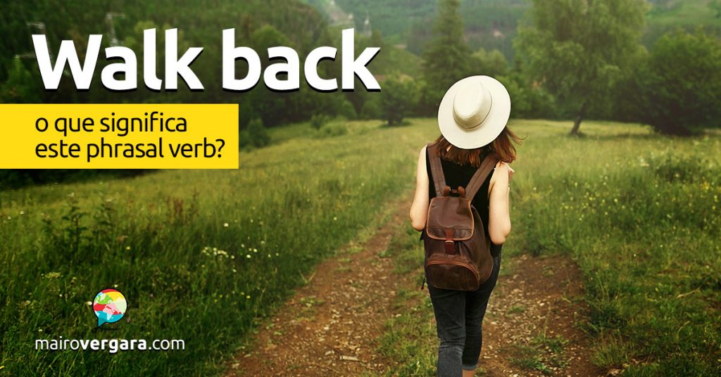 Walk Back | O que significa este phrasal verb? - Mairo Vergara