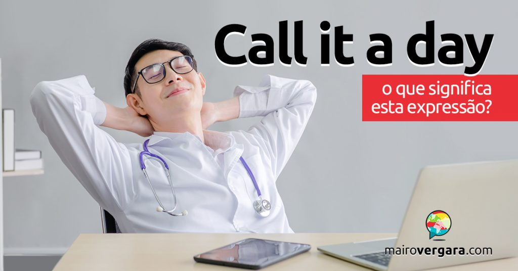 Call It A Day | O que quer dizer esta expressão? - Mairo Vergara