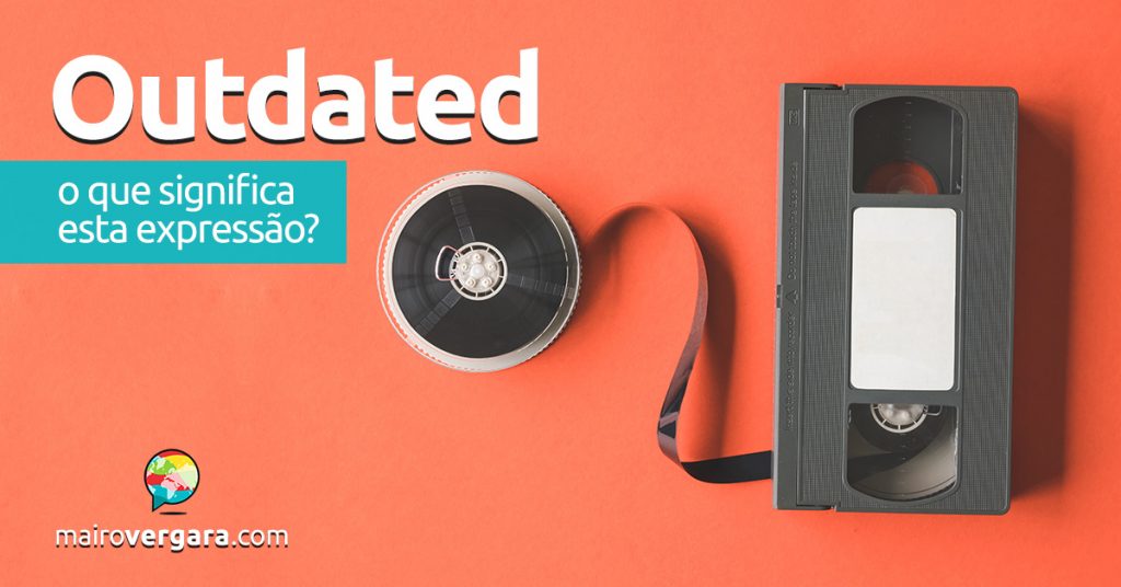 Outdated | O que significa esta expressão? - Mairo Vergara