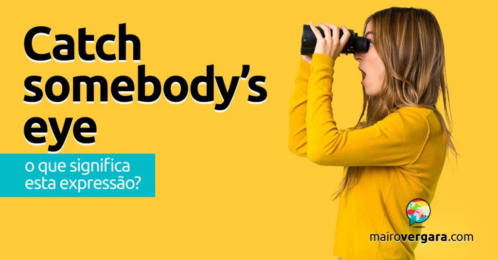 Catch Somebody's Eye | O que significa esta expressão? - Mairo Vergara