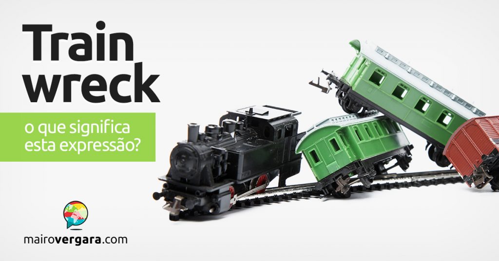 Train Wreck | O que significa esta expressão? - Mairo Vergara