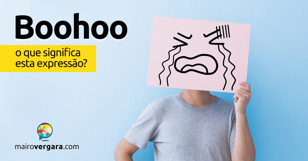Boohoo | O que significa esta expressão? - Mairo Vergara