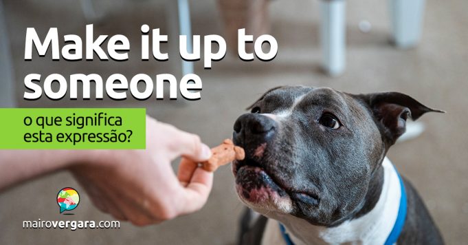 Make It Up To Someone | O que significa esta expressão? - Mairo Vergara