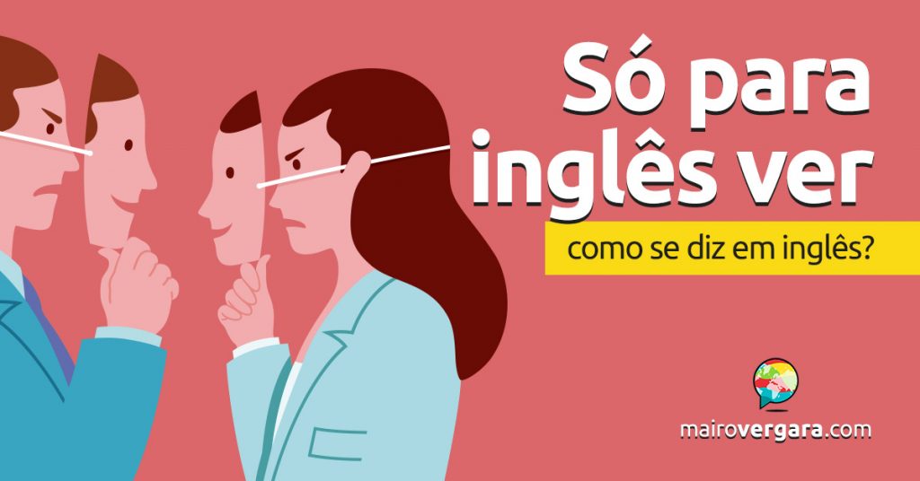 Como se diz “Só Para Inglês Ver” em inglês? - Mairo Vergara