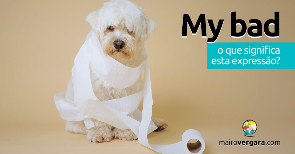 My Bad | O que significa esta expressão? - Mairo Vergara
