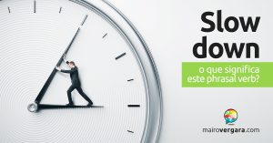 Slow Down | O que significa este phrasal verb? - Mairo Vergara