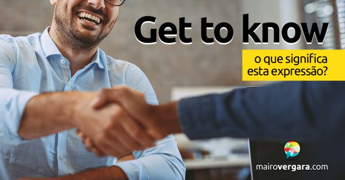 Get To Know | O que significa esta expressão? - Mairo Vergara