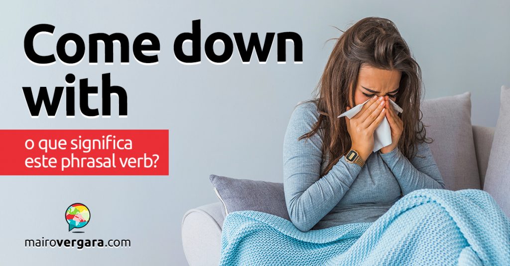 Come Down With | O que quer dizer este phrasal verb? - Mairo Vergara