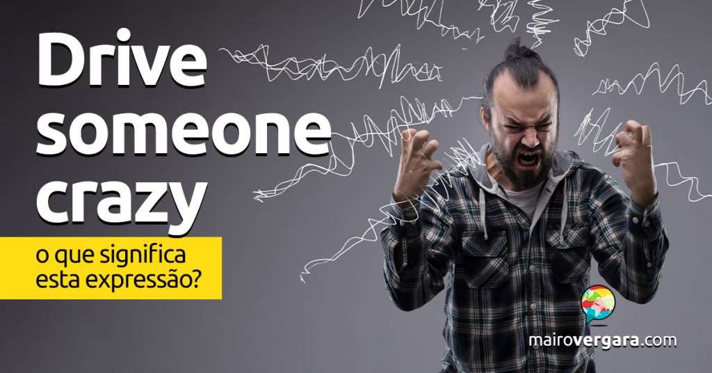 Drive Someone Crazy | O que significa esta expressão? - Mairo Vergara