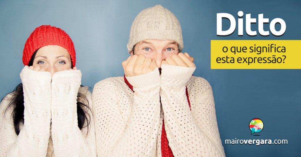 Ditto | O que significa esta expressão? - Mairo Vergara