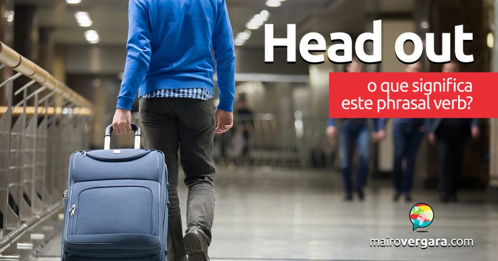 Head Out | O que significa este phrasal verb? - Mairo Vergara