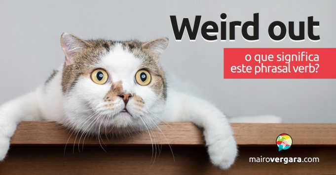 Weird Out | O que significa este phrasal verb? - Mairo Vergara