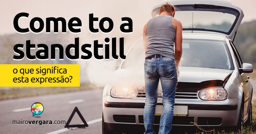 Come To A Standstill | O que significa esta expressão? - Mairo Vergara