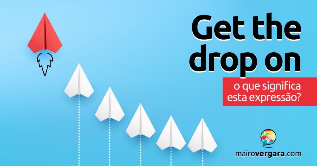 Get The Drop On | O que significa esta expressão? - Mairo Vergara