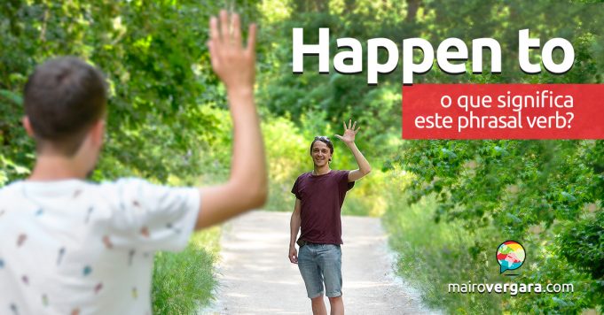 Happen To | O que significa este phrasal verb? - Mairo Vergara