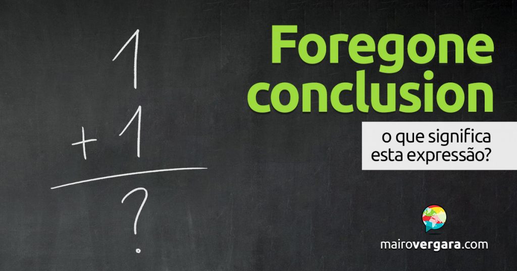 Foregone Conclusion │ O que significa esta expressão? - Mairo Vergara