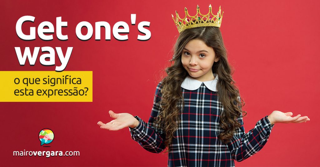 Get One’s Way | O que significa esta expressão? - Mairo Vergara