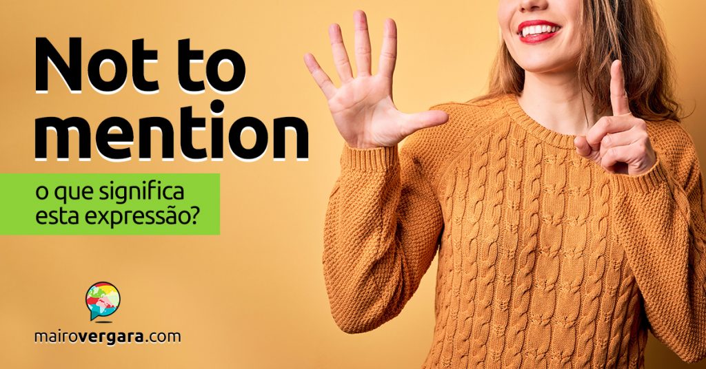 Not To Mention | O que significa esta expressão? - Mairo Vergara