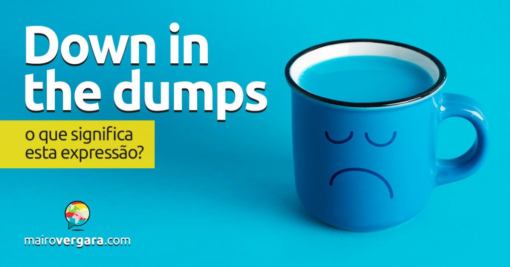 Down In The Dumps | O que significa esta expressão? - Mairo Vergara