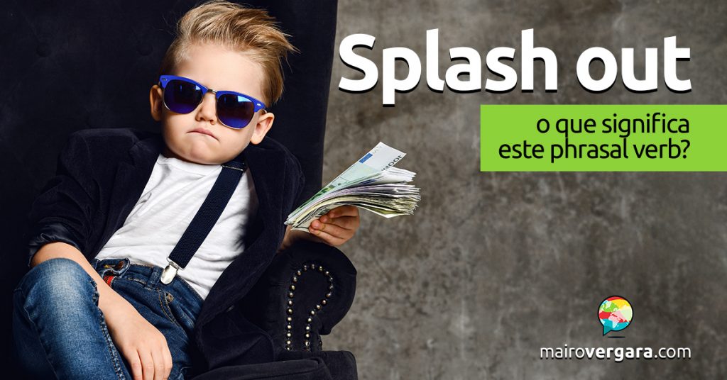 Splash Out | O que significa este phrasal verb? - Mairo Vergara