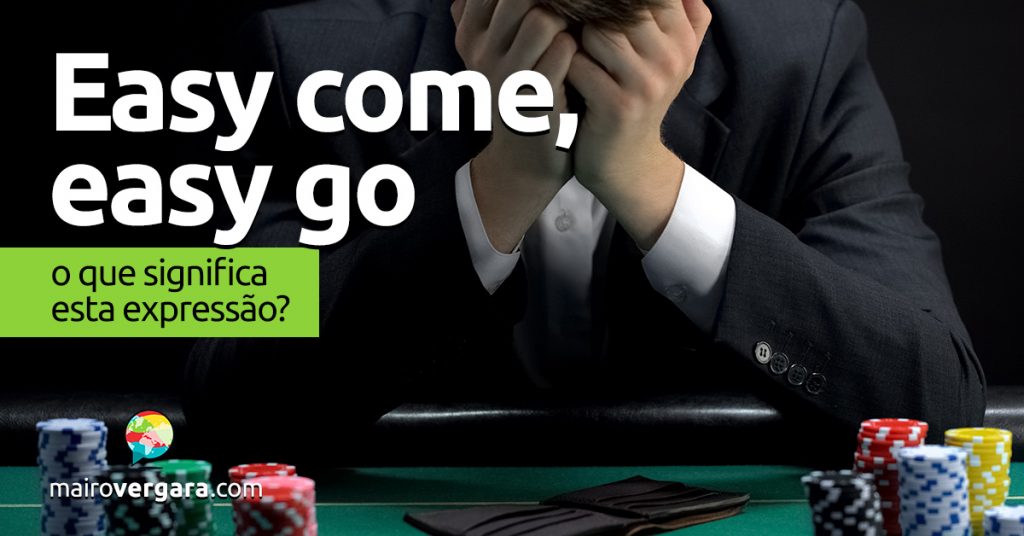 Easy Come, Easy Go | O que significa esta expressão? - Mairo Vergara