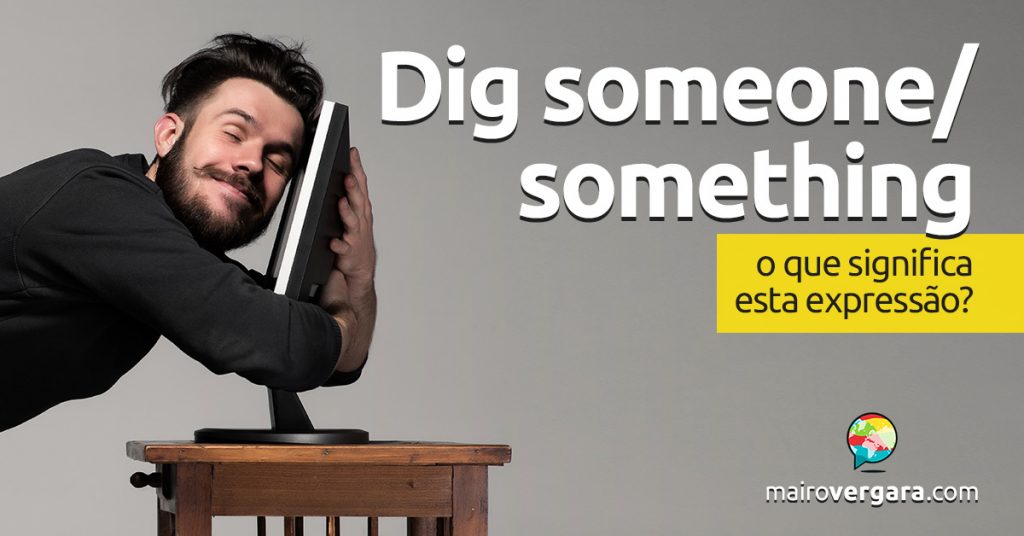 Dig Someone/Something | O que significa esta expressão? - Mairo Vergara