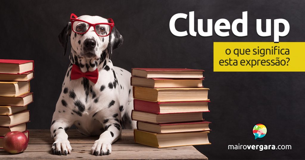 Clued Up | O que significa esta expressão? - Mairo Vergara