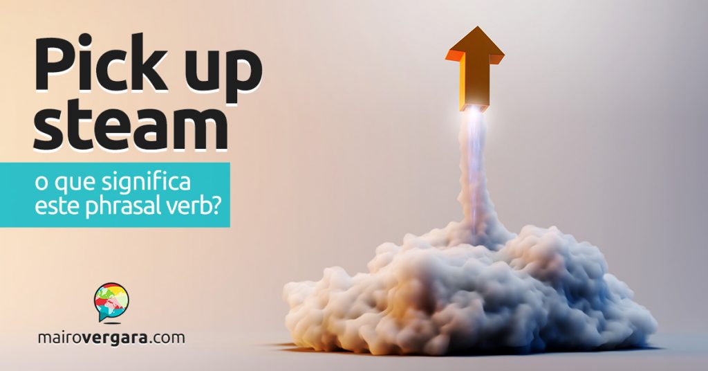 Pick Up Steam | O que significa este phrasal verb? - Mairo Vergara