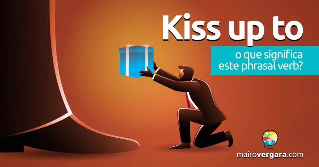 Kiss Up To | O que significa este phrasal verb? - Mairo Vergara