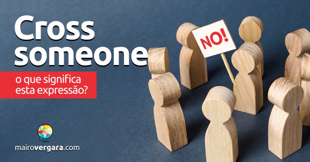 Cross Someone | O que significa esta expressão? - Mairo Vergara
